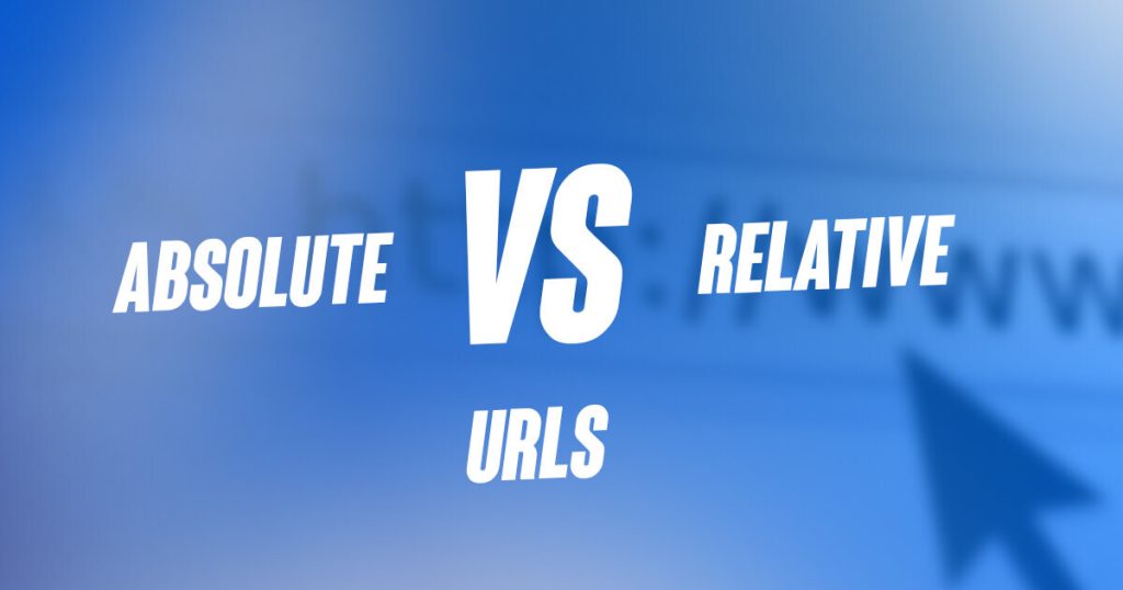 Absolute vs Relative URLs | What's Best for SEO?